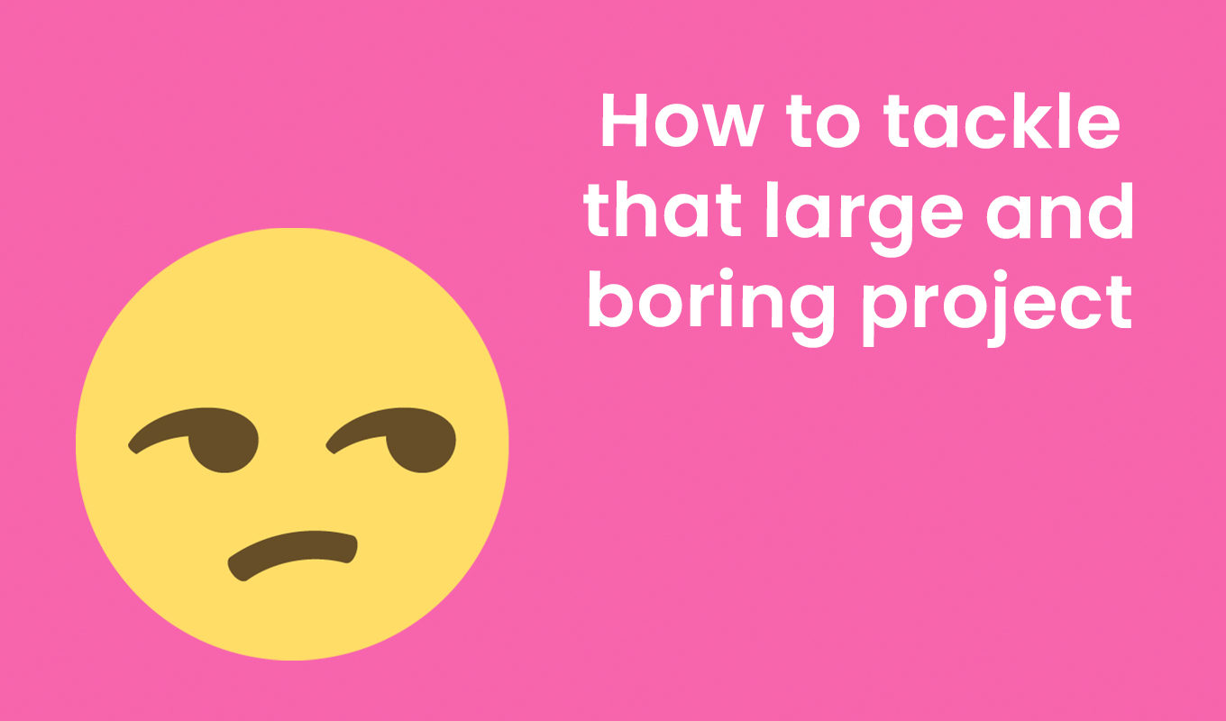 A simple method to easily tackle that large, boring and not urgent ...